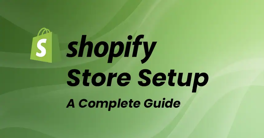 Shopify Store Setup: A Complete Guide for Business Owners